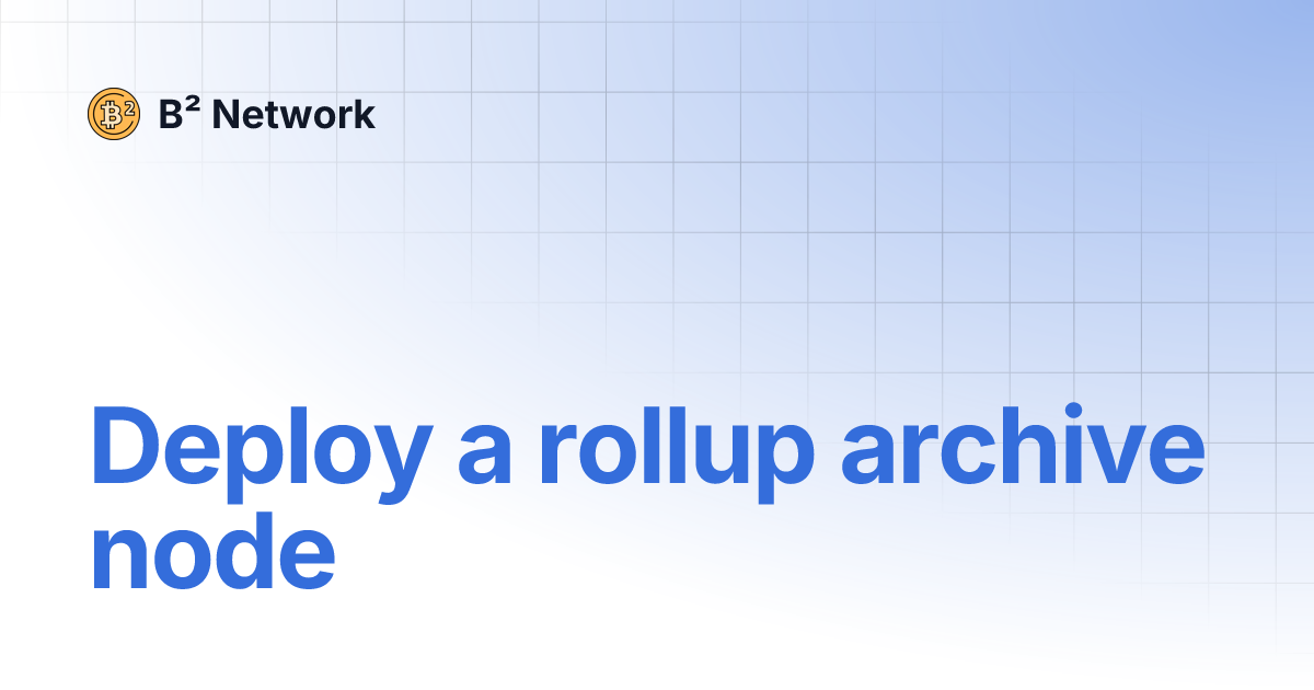 Deploy a rollup archive node | B² Network